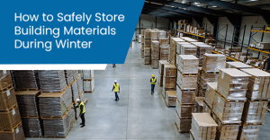 How to Safely Store Building Materials During Winter | Yvon Building Supply